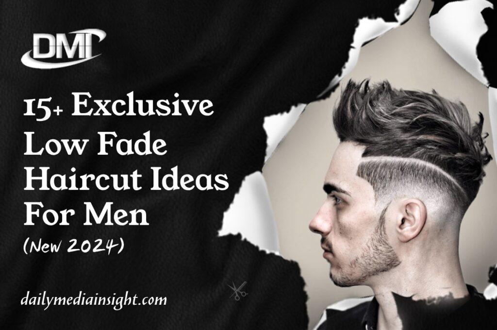 15+ Exclusive Low Fade Haircut Ideas For Men (New 2024)